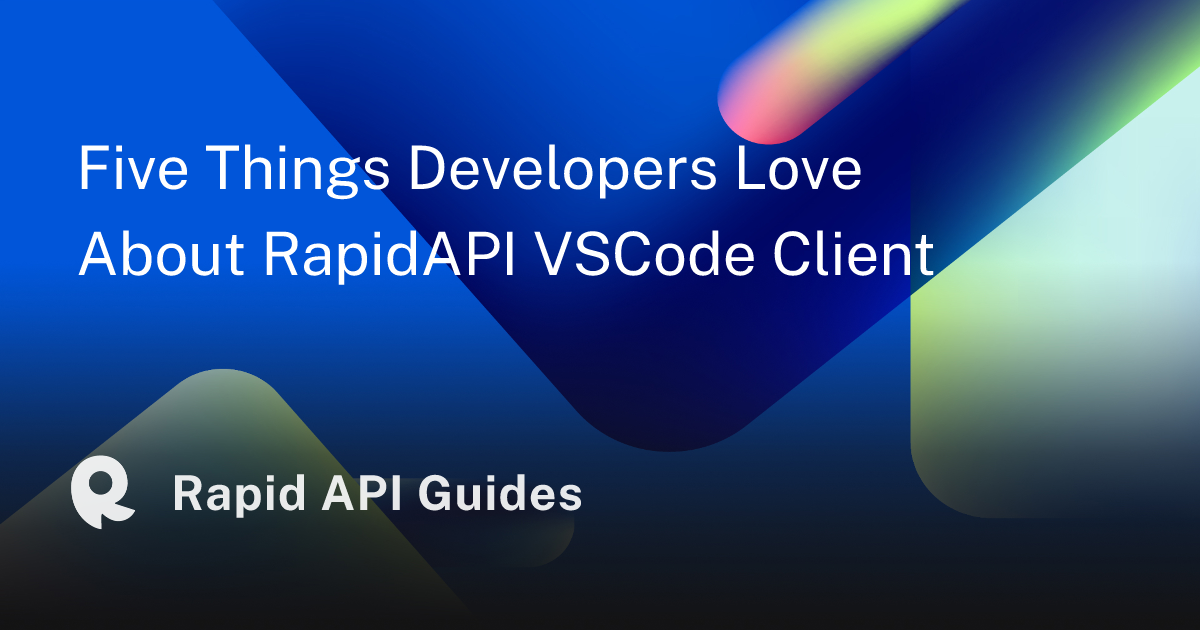 Five Things Developers Love About RapidAPI VSCode Client